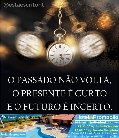 O Passado Não Volta O Presente é Curto E O Futuro é Incerto