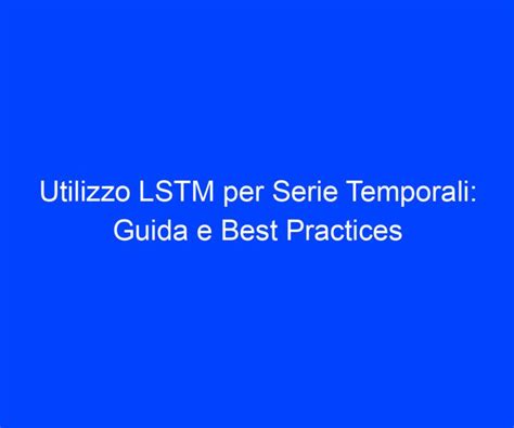 Utilizzo Lstm Per Serie Temporali Guida E Best Practices Riccardo De