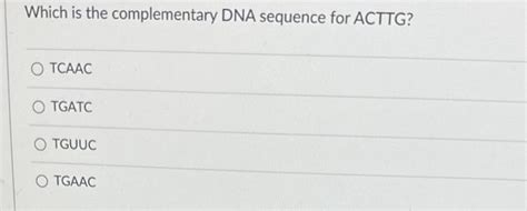 Solved Which Is The Complementary Dna Sequence For Acttg