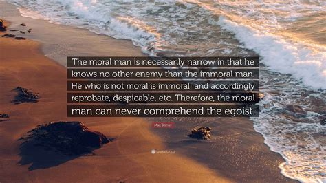 Max Stirner Quote The Moral Man Is Necessarily Narrow In That He