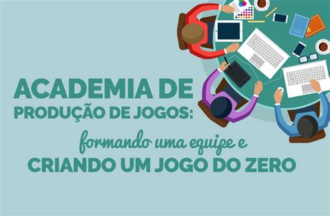 Academia de Produção de Jogos A Experiência de Criar um Jogo do Zero