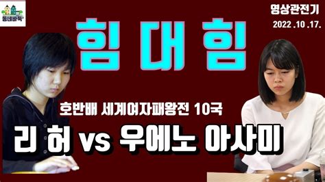 리허vs우에노아사미 힘의 바둑과 힘의 바둑이 맞부딪혔다 호반배 10국 영상 관전기 Youtube