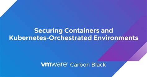 Securing Containers And Kubernetes Orchestrated Environments Vmware