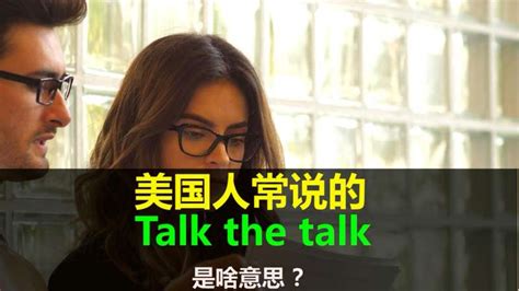 美国人常说的“talk The Talk”是啥意思？谈生意，评价人很常用科技移动互联网好看视频