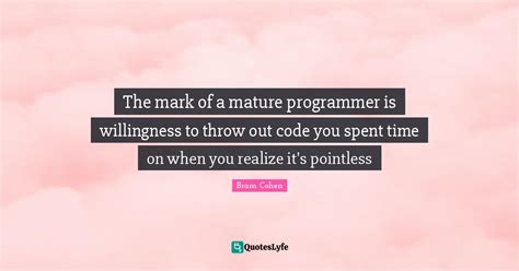 The Mark Of A Mature Programmer Is Willingness To Throw Out Code You S