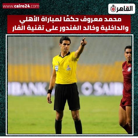 ملعب القاهرة 24 محمد معروف حكمًا لمباراة الأهلي والداخلية وخالد