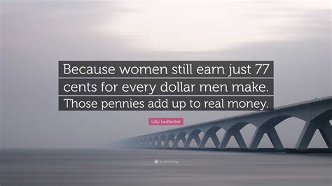 Lilly Ledbetter Quote “because Women Still Earn Just 77 Cents For