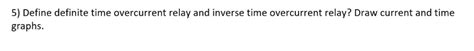 Solved 5 Define Definite Time Overcurrent Relay And Inverse