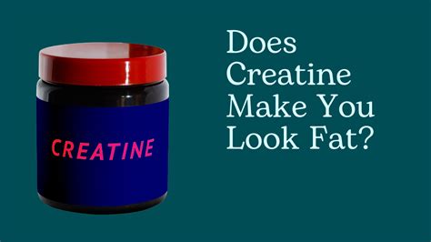Does Creatine Make You Look Fat Reasons To Consider