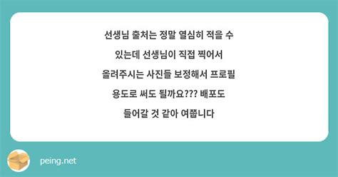 선생님 출처는 정말 열심히 적을 수 있는데 선생님이 직접 찍어서 올려주시는 사진들 보정해서 프로필 Peing 질문함