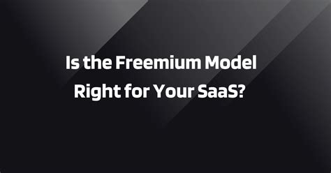Is The Freemium Model Right For Your Saas