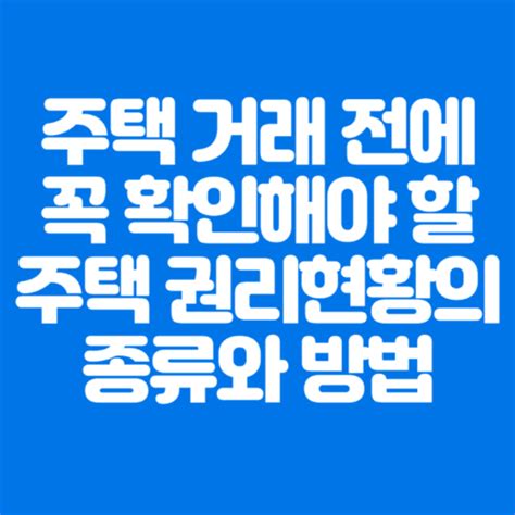 주택 거래 전에 꼭 확인해야 할 주택 권리현황의 종류와 방법