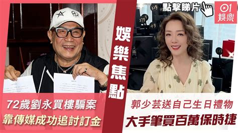 今日娛樂 新聞｜72歲劉永買樓騙案記招變答謝會 全靠傳媒報道已成功追討6萬訂金｜郭少芸一炮過送自己54份生日禮物 大手筆買過百萬保時捷唔手軟