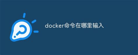 Docker命令在哪里输入 Docker Php中文网