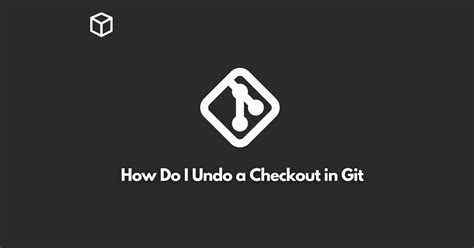 How Do I Undo A Checkout In Git Programming Cube