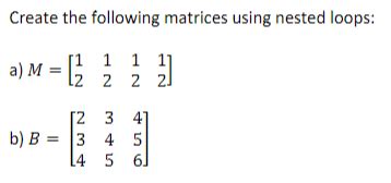 Solved Create The Following Matrices Using Nested Loops A Chegg