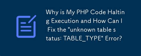 為什麼我的 Php 程式碼停止執行以及如何修復「未知表狀態：tabletype」錯誤？ Mysql教程 Php中文網