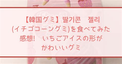 【韓国グミ】딸기콘 젤리イチゴコーングミを食べてみた感想 いちごアイスの形がかわいいグミ Shippobox