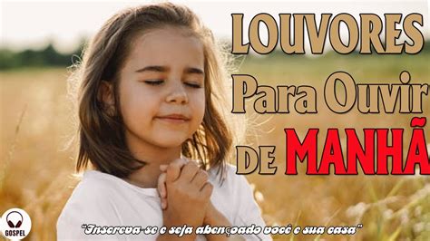 Louvores Para Ouvir de Manhã As Melhores Músicas Gospel Mais Tocadas Hinos de Adoração