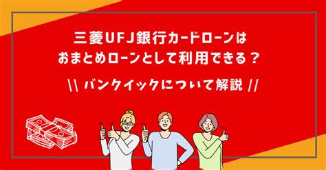 三菱ufj銀行カードローンはおまとめローンとして利用できる？バンクイックについて解説 カードローン