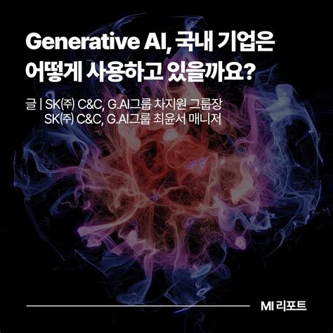 Mi 리포트 생성형ai 국내 기업은 어떻게 사용하고 있을까요 지난 3월 Mi리포트3월 생성형ai Mi리포트 링크 Sk주식회사 Candc