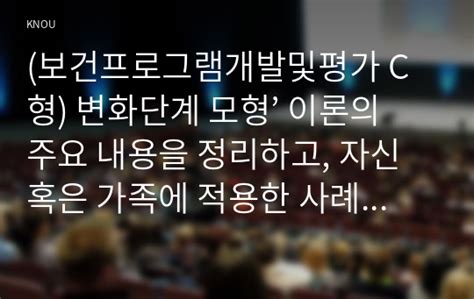 보건프로그램개발및평가 C형 변화단계 모형 이론의 주요 내용을 정리하고 자신 혹은 가족에 적용한 사례를 제시하시오 방송통신대