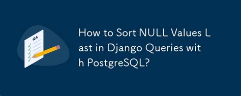 如何使用 Postgresql 對 Django 查詢中的 Null 值進行最後排序？ Mysql教程 Php中文網