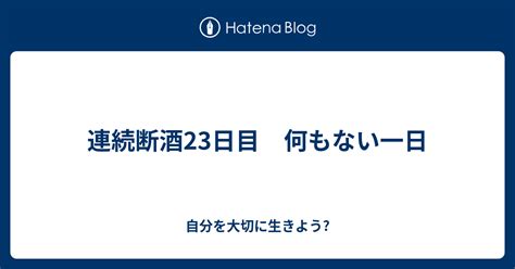 連続断酒23日目 何もない一日 自分を大切に生きよう
