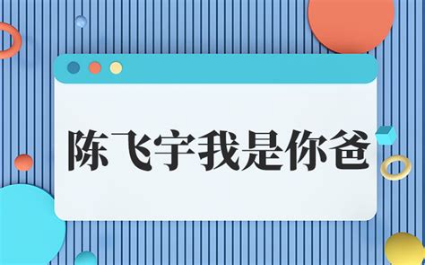 陈飞宇我是你爸什么梗 陈飞宇我是你爸的出处→maigoo知识