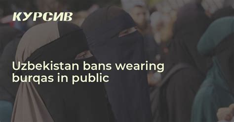Uzbekistan Bans Wearing Burqas In Public — 02112023 Kursiv Media