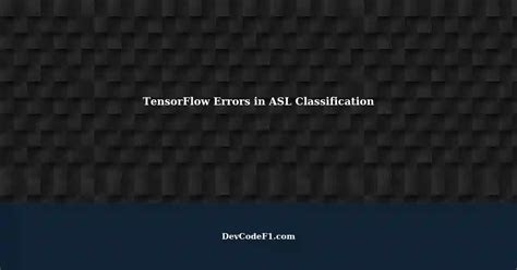 TensorFlow Frequent Errors And Warnings During ASL Classification