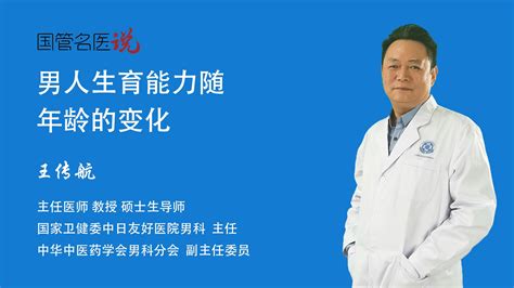 男人生育能力随年龄的变化男人生育能力会随年龄的变化吗中日友好医院男科主任医师王传航视频科普 中国医药信息查询平台