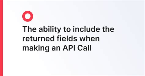The Ability To Include The Returned Fields When Making An Api Call