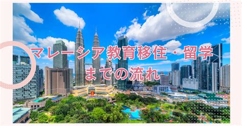 マレーシア教育移住・留学までの流れ Globridge マレーシア教育移住・留学エージェント