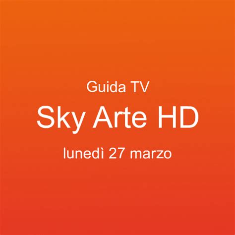 Guida Programmi Tv Di Sky Arte Hd In Onda Lunedì 27 Marzo 2023