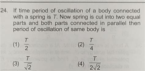 If Time Period Of Oscillation Of A Body Connected With A Spring Is T Now