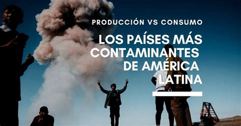 ¿países Más Contaminantes De América Latina The New Global School