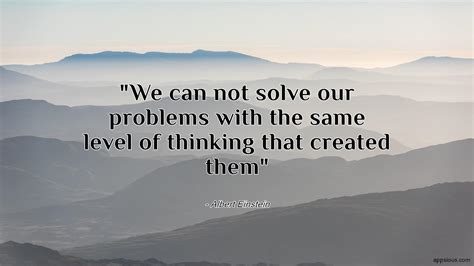We Can Not Solve Our Problems With The Same Level Of Thinking That