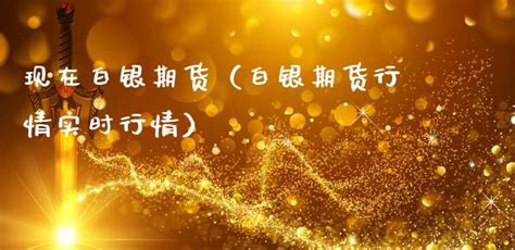 现在白银期货（白银期货行情实时行情）财经之家