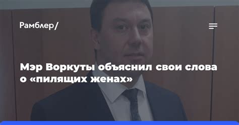 Мэр Воркуты объяснил свои слова о «пилящих женах Рамблер новости