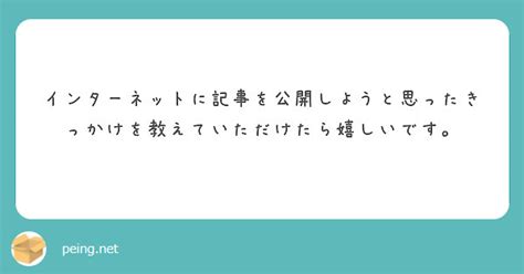 インターネットに記事を公開しようと思ったきっかけを教えていただけたら嬉しいです。 Peing 質問箱