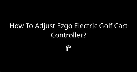 How To Adjust Ezgo Electric Golf Cart Controller Ride Review