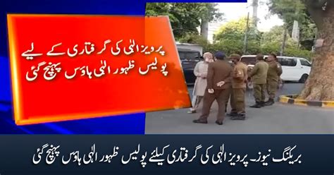 Breaking News Police Reached Zahoor Elahi House To Arrest Pervaiz Elahi