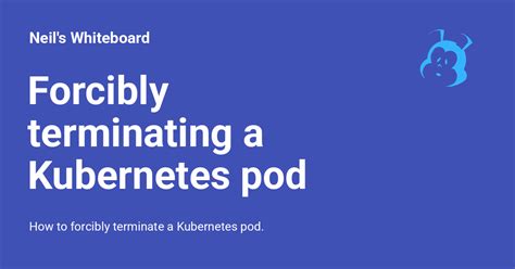 Forcibly Terminating A Kubernetes Pod Neils Whiteboard