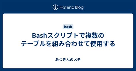 Bashスクリプトで複数のテーブルを組み合わせて使用する みつきんのメモ