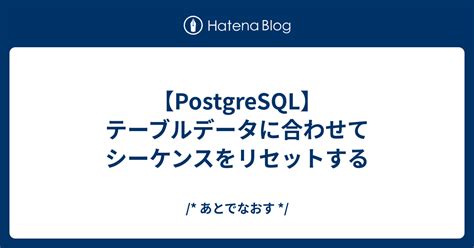 【postgresql】テーブルデータに合わせてシーケンスをリセットする あとでなおす