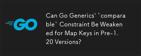 1 20 之前的版本中，go 泛型對 map key 的「comparable」約束是否可以減弱？ golang php中文網