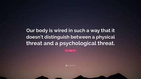 Dr Judy Ho Quote Our Body Is Wired In Such A Way That It Doesnt