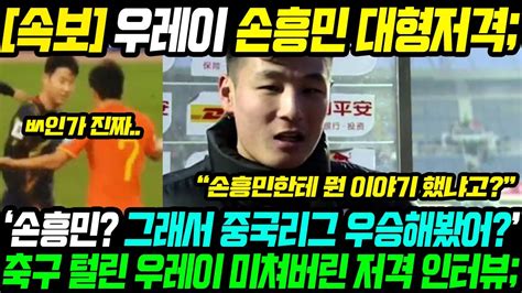 손흥민 그래서 중국리그 우승해봤어 한중전 축구 참교육당한 우레이 손흥민 공개저격 인터뷰 내용 초토화 Youtube
