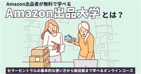 Amazon出品者が無料で学べる「amazon出品大学」とは？セラーセントラルの基本的な使い方から販促面まで学べるオンラインコース｜アナグラム株式会社